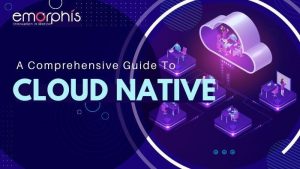 A Comprehensive Guide to Cloud-Native - Things You Need to Know
