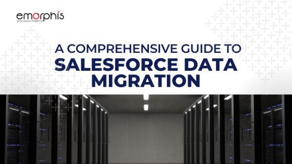 A Comprehensive Guide to Salesforce Data Migration - Emorphis
